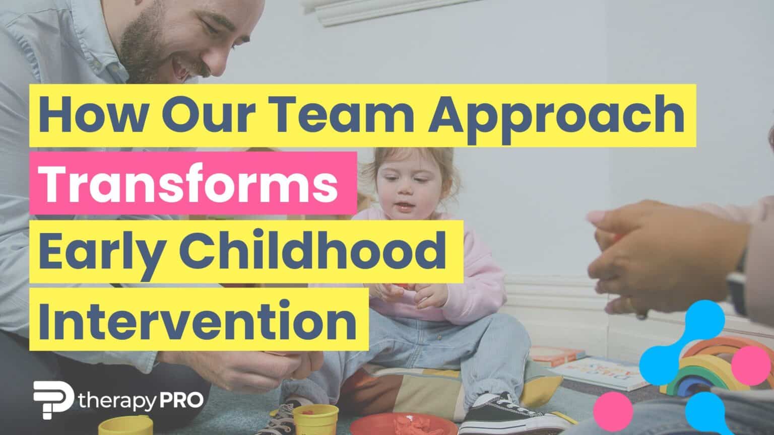 How Our Team Approach Transforms Early Childhood Intervention - Therapy Pro