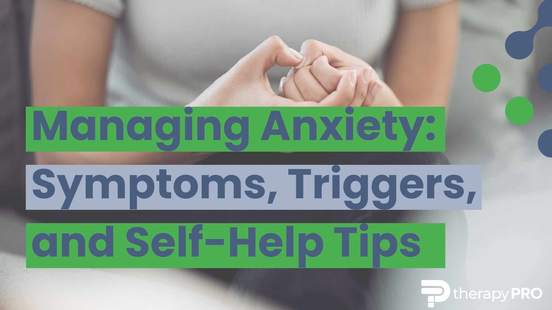 Managing Anxiety: Symptoms, Triggers, and Self-Help Tips - Therapy Pro Managing Anxiety: Symptoms, Triggers, and Self-Help Tips - Therapy Pro