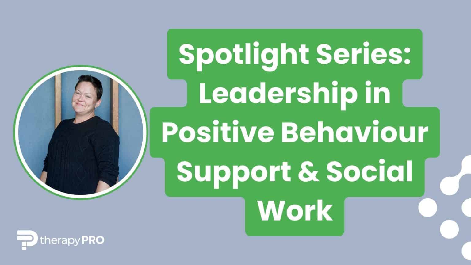 Leadership Spotlight Series - Positive Behaviour Support & Social Work ...
