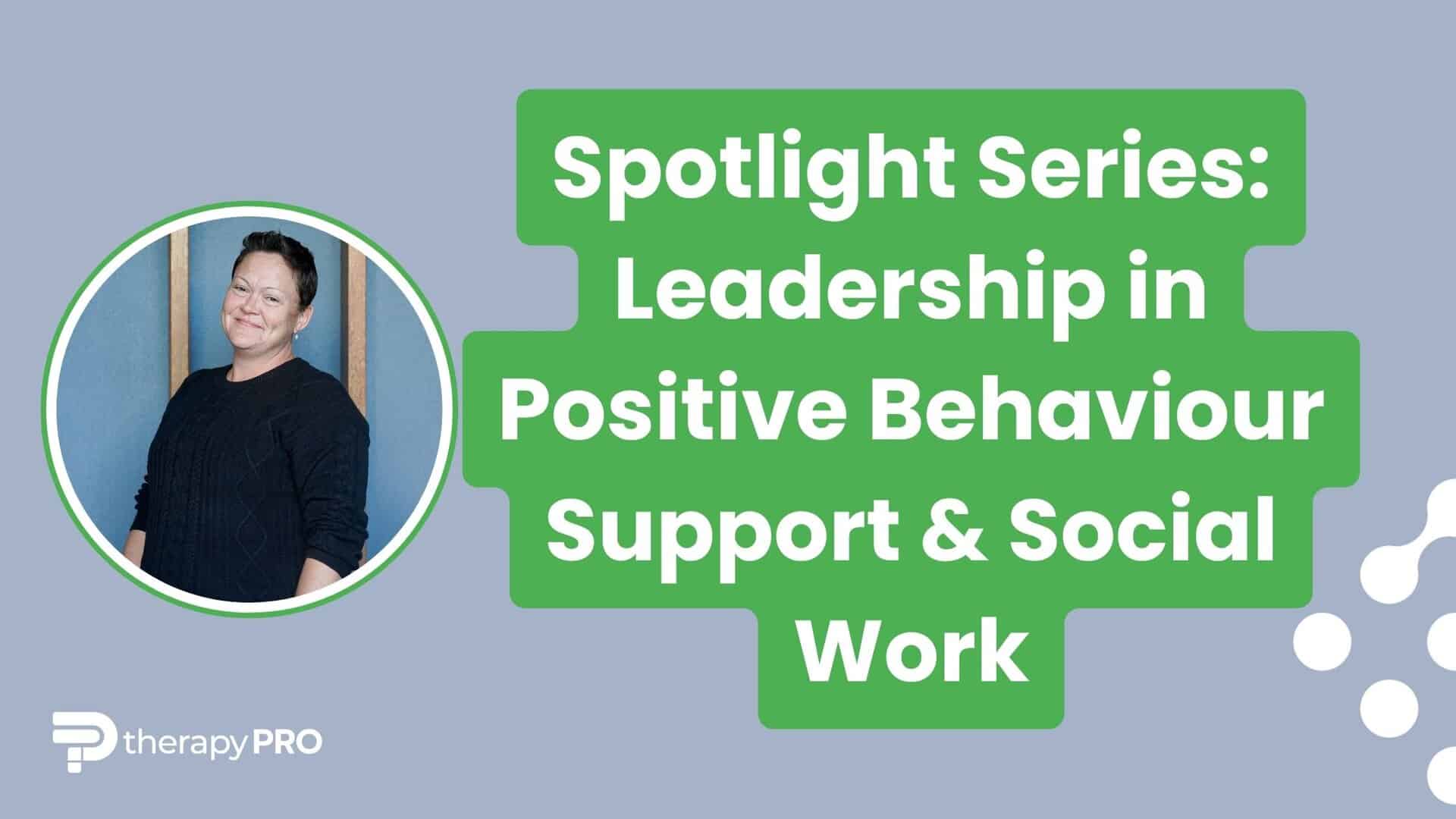 Leadership Spotlight Series - Positive Behaviour Support & Social Work ...